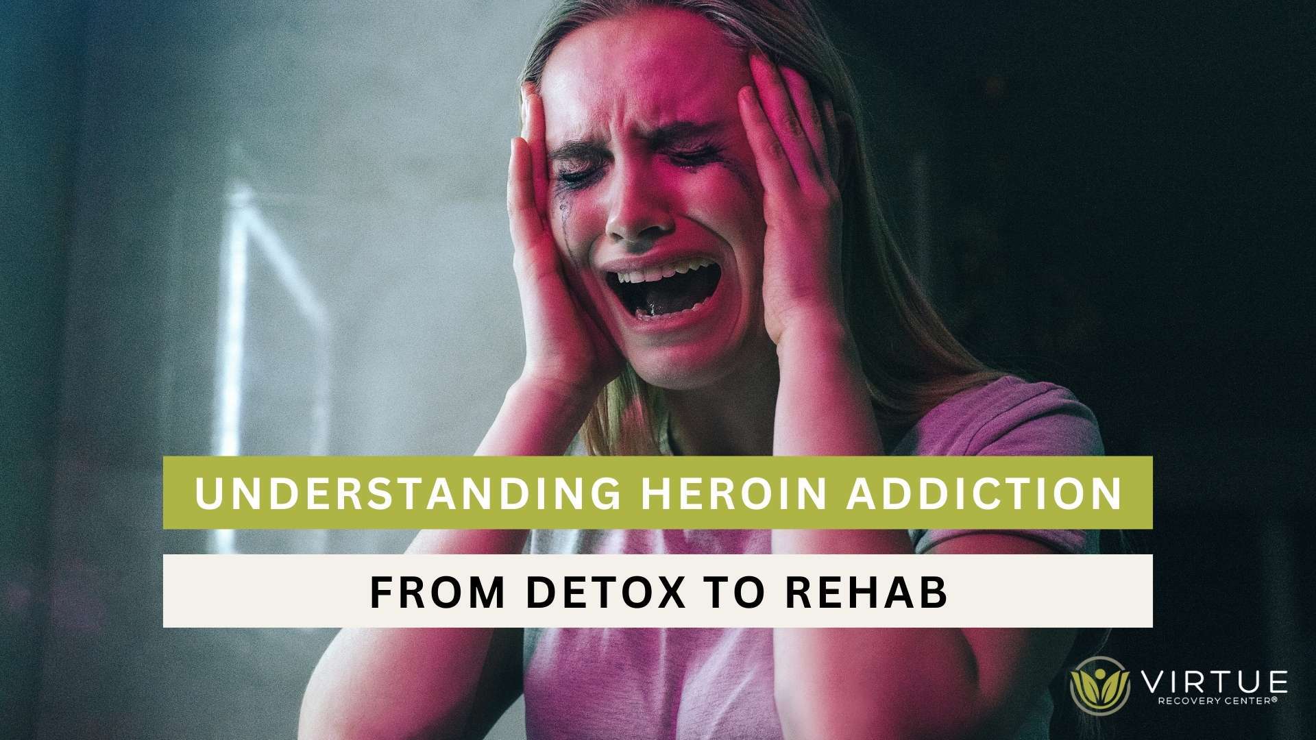 Heroin Addiction: From Detox to Rehab - Virtue Recovery Center